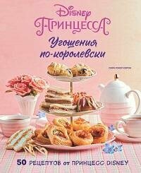 Книга "Угощения по-королевски : 50 рецептов от принцесс Disney"