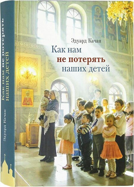 Как нам не потерять наших детей. Качан Эдуард Николаевич. Сибирская Благозвонница, Москва