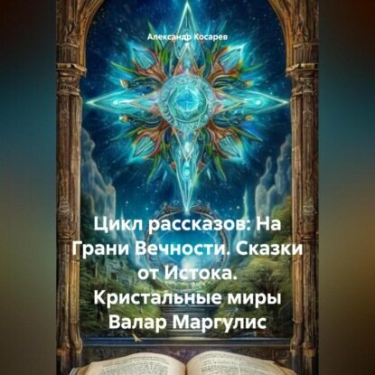 Цикл рассказов: На Грани Вечности. Сказки от Истока. Кристальные миры Валар Маргулис [Аудиокнига]