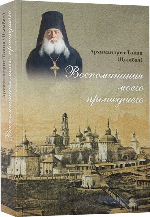 Воспоминания моего прошедшего. Архимандрит Товия (Цымбал). Свято-Троицкая Сергиева Лавра (стсл)