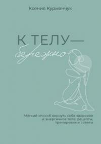Книга "К телу - бережно. Мягкий способ вернуть себе здоровое и энергичное тело : рецепты, тренировки и советы"