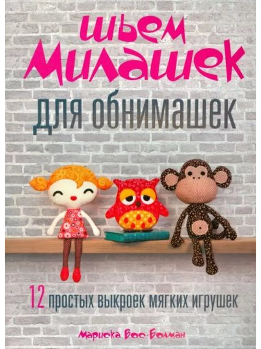 Мариска Вос-Болман: Шьём милашек для обнимашек Sew Cute to