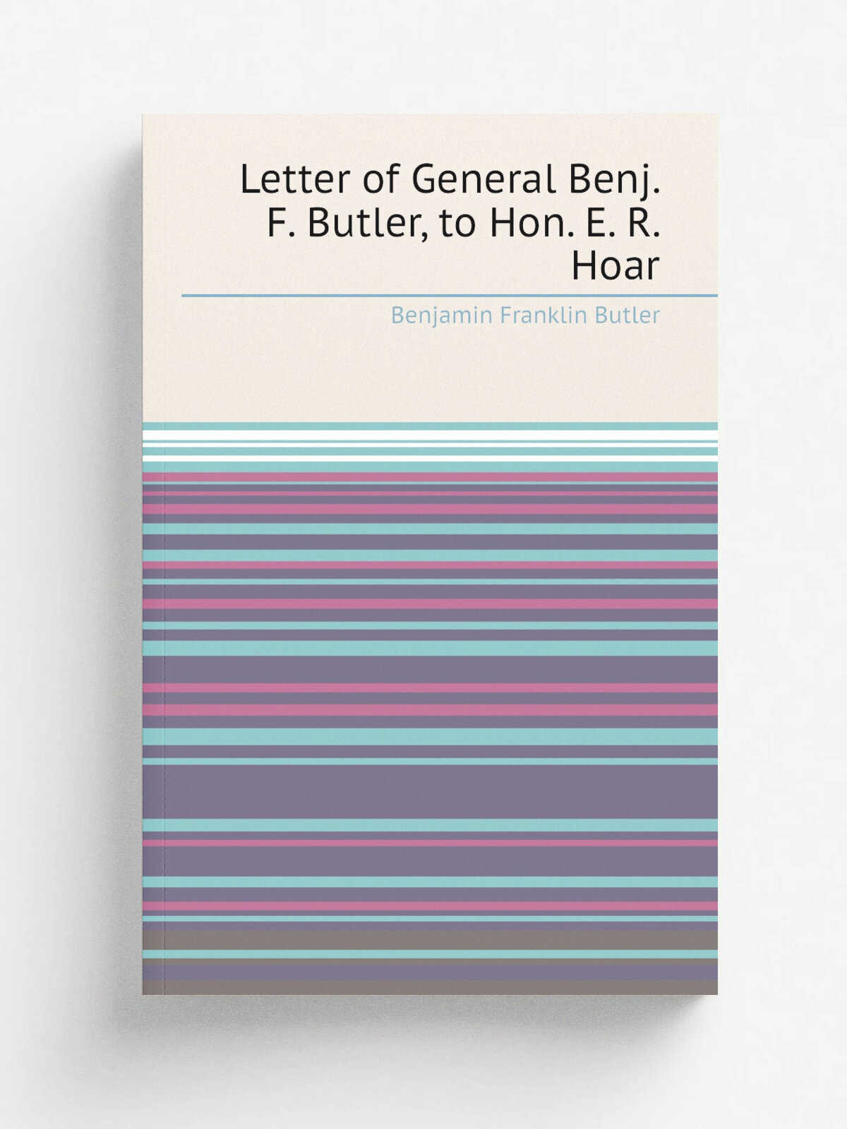 Letter of General Benj. F. Butler, to Hon. E. R. Hoar | Benjamin F. Butler | 1876 | . Lowell? Mass. | Репринт