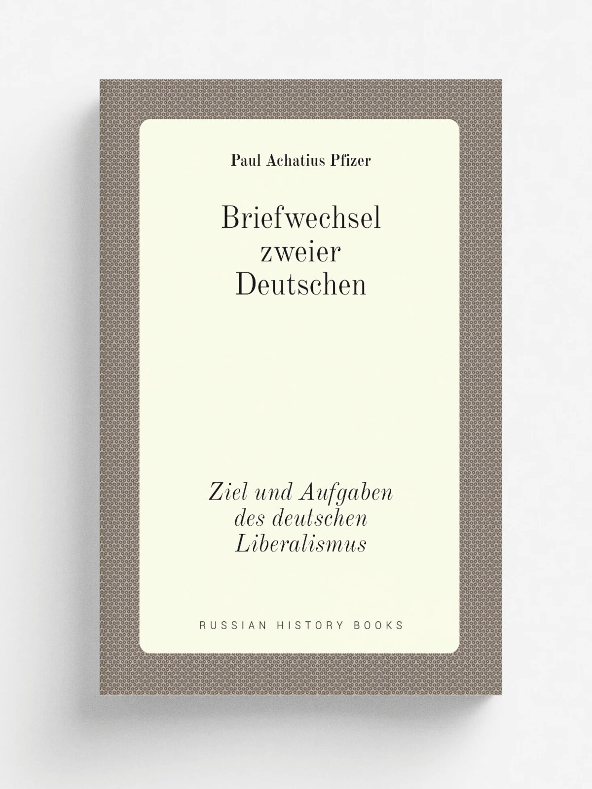 Briefwechsel zweier Deutschen. Ziel und Aufgaben des deutschen Liberalismus | Paul Achatius Pfizer | 1911 | Berlin, Behr | Репринт