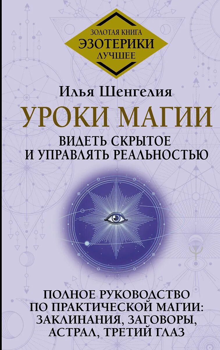 Эзотерическое пособие АСТ Уроки магии. Видеть скрытое и управлять реальностью. Полное руководство по практической магии: заклинания, заговоры, астрал, третий глаз, Шенгелия Илья, 2025 г