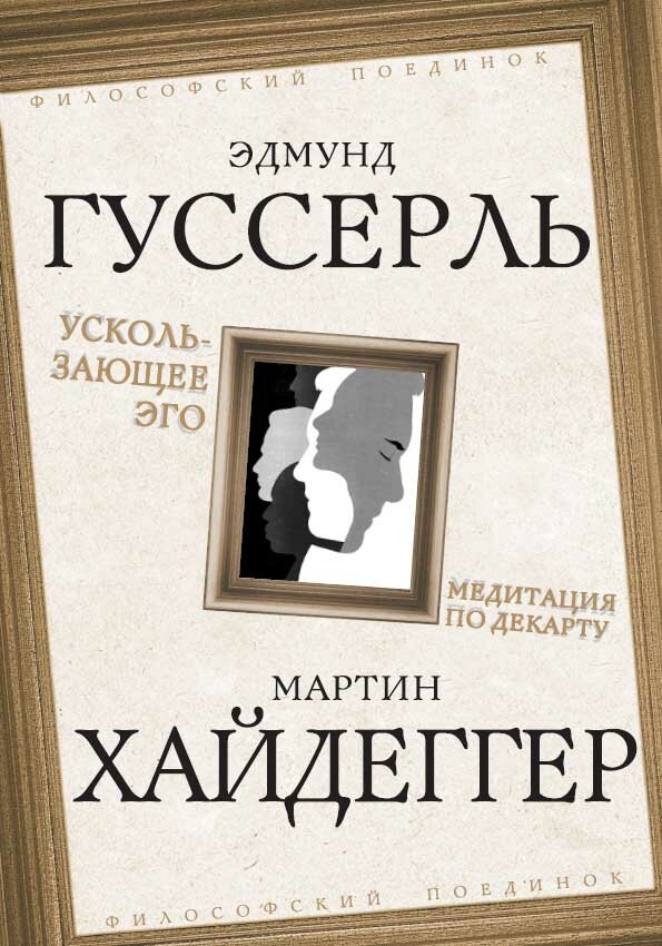 Ускользающее Эго. Медитация по Декарту_Гуссерль Э, Хайдеггер М.