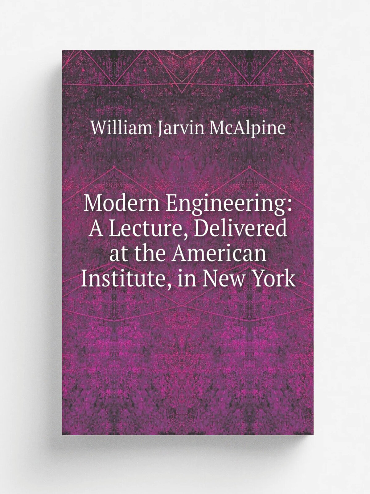 Modern Engineering: A Lecture, Delivered at the American Institute, in New York