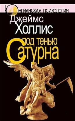 Под тенью сатурна. Мужские психические травмы и их исцеление. Холлис дж.