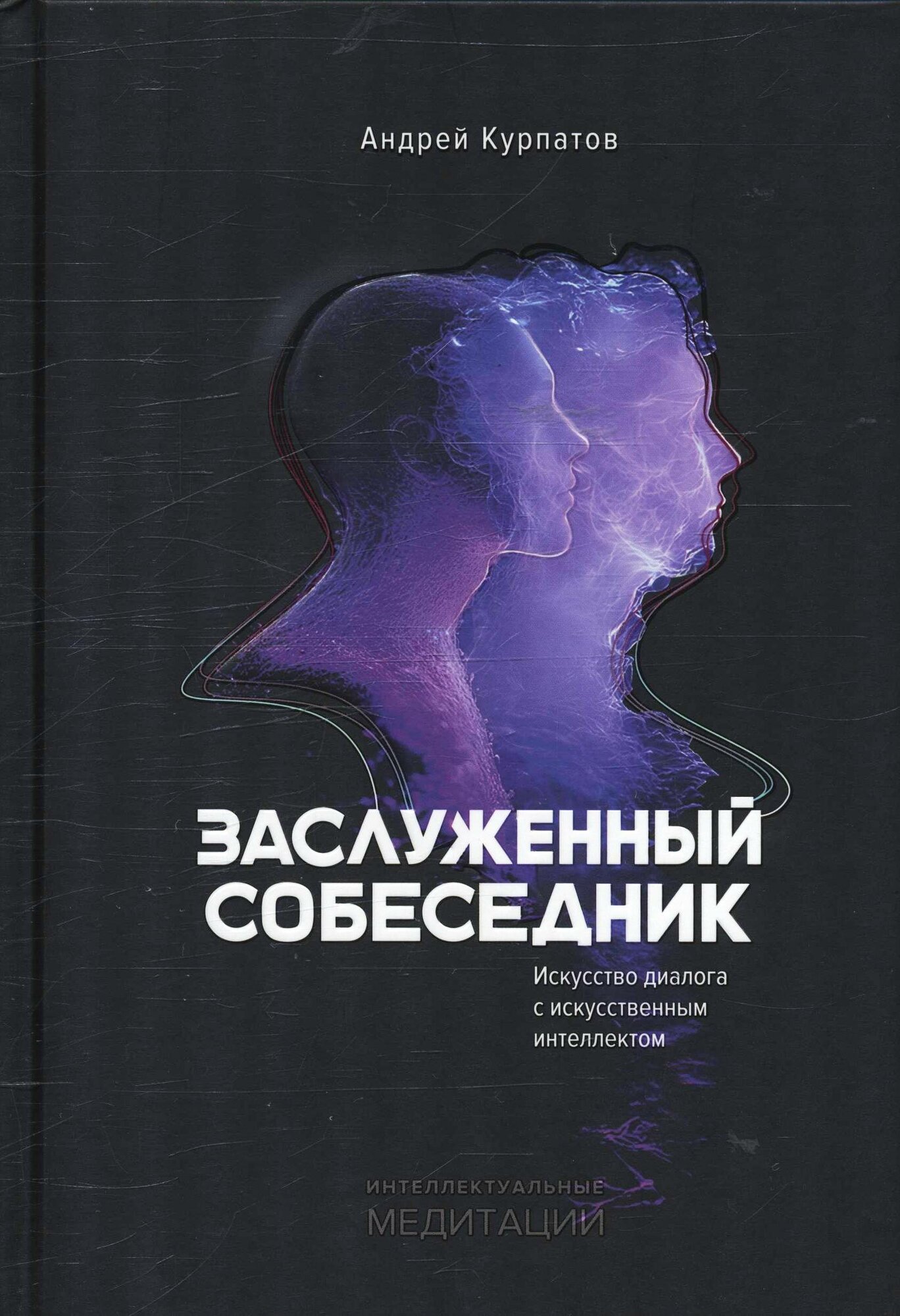 Курпатов А. В: Заслуженный Собеседник. Искусство диалога с искусственным интеллектом