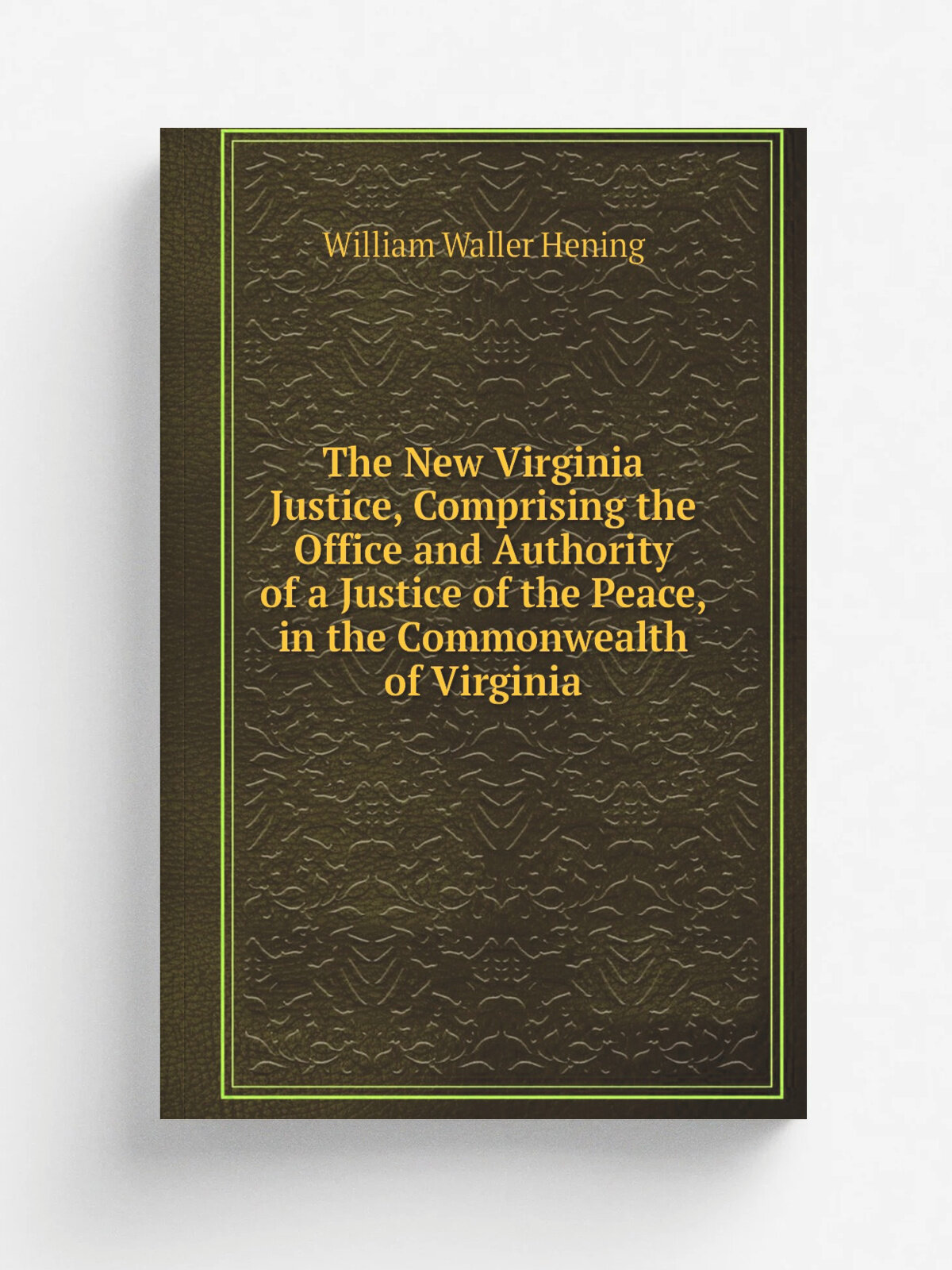 The New Virginia Justice, Comprising the Office and Authority of a Justice of the Peace, in the Commonwealth of Virginia | William Waller Hening | Ре…