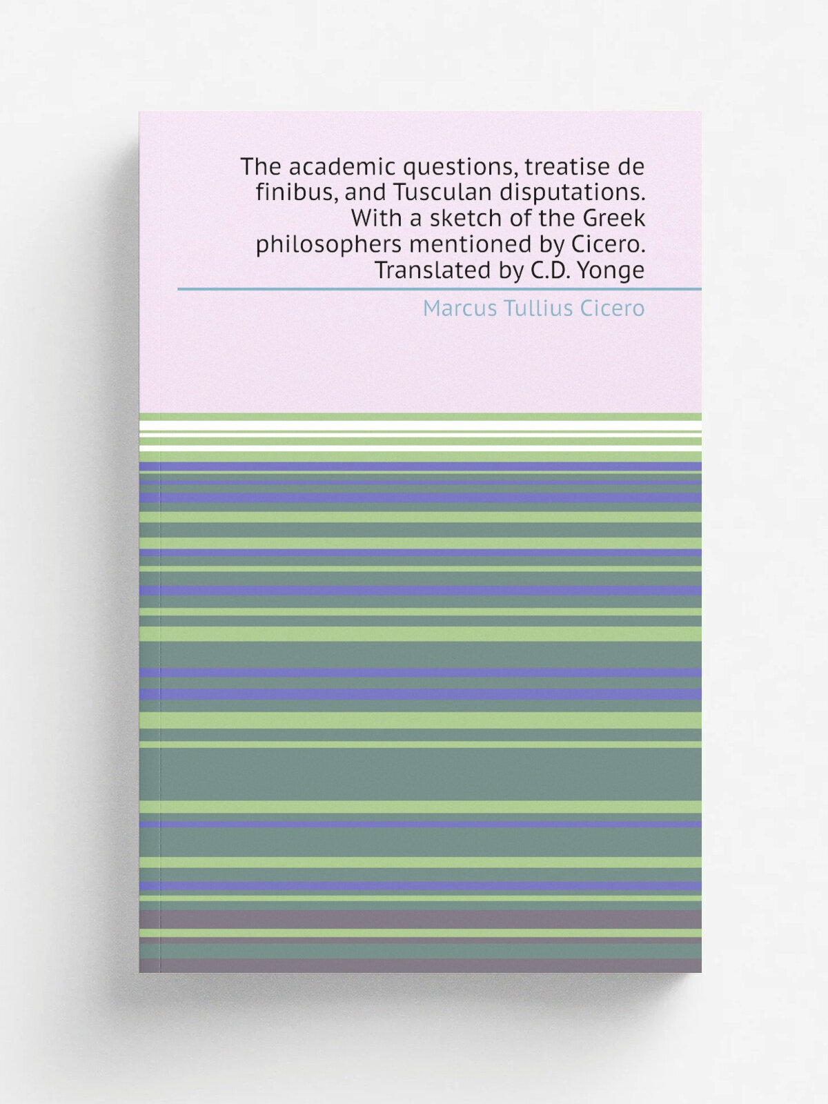 The academic questions, treatise de finibus, and Tusculan disputations. With a sketch of the Greek philosophers mentioned by Cicero. Translated by C…