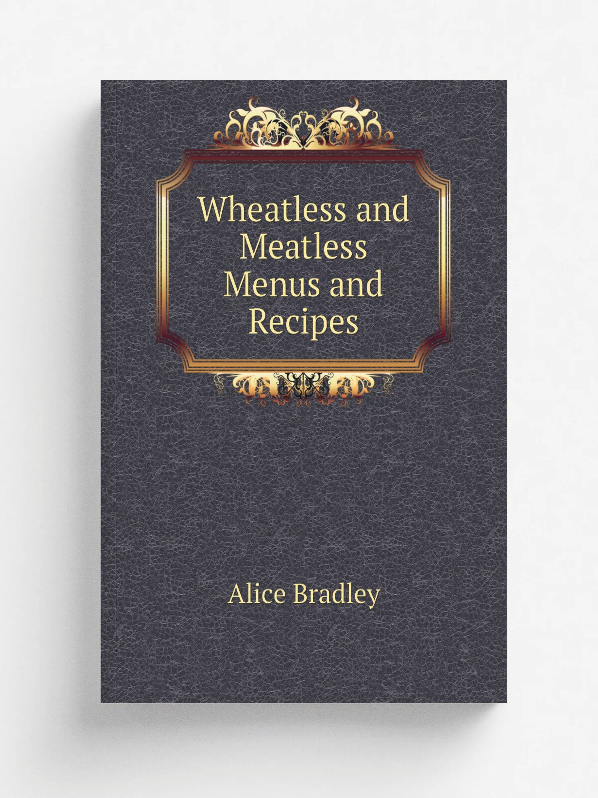 Wheatless and Meatless Menus and Recipes | Alice Bradley | Репринт