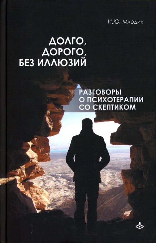 Долго, дорого, без иллюзий. Разговор психотерапии со скептиком (Млодик И. Ю.)