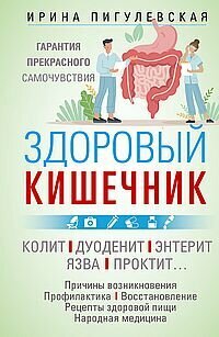 Здоровый кишечник. Гарантия прекрасного самочувствия. Колит. Дуоденит. Энтерит. Язва. Проктит…