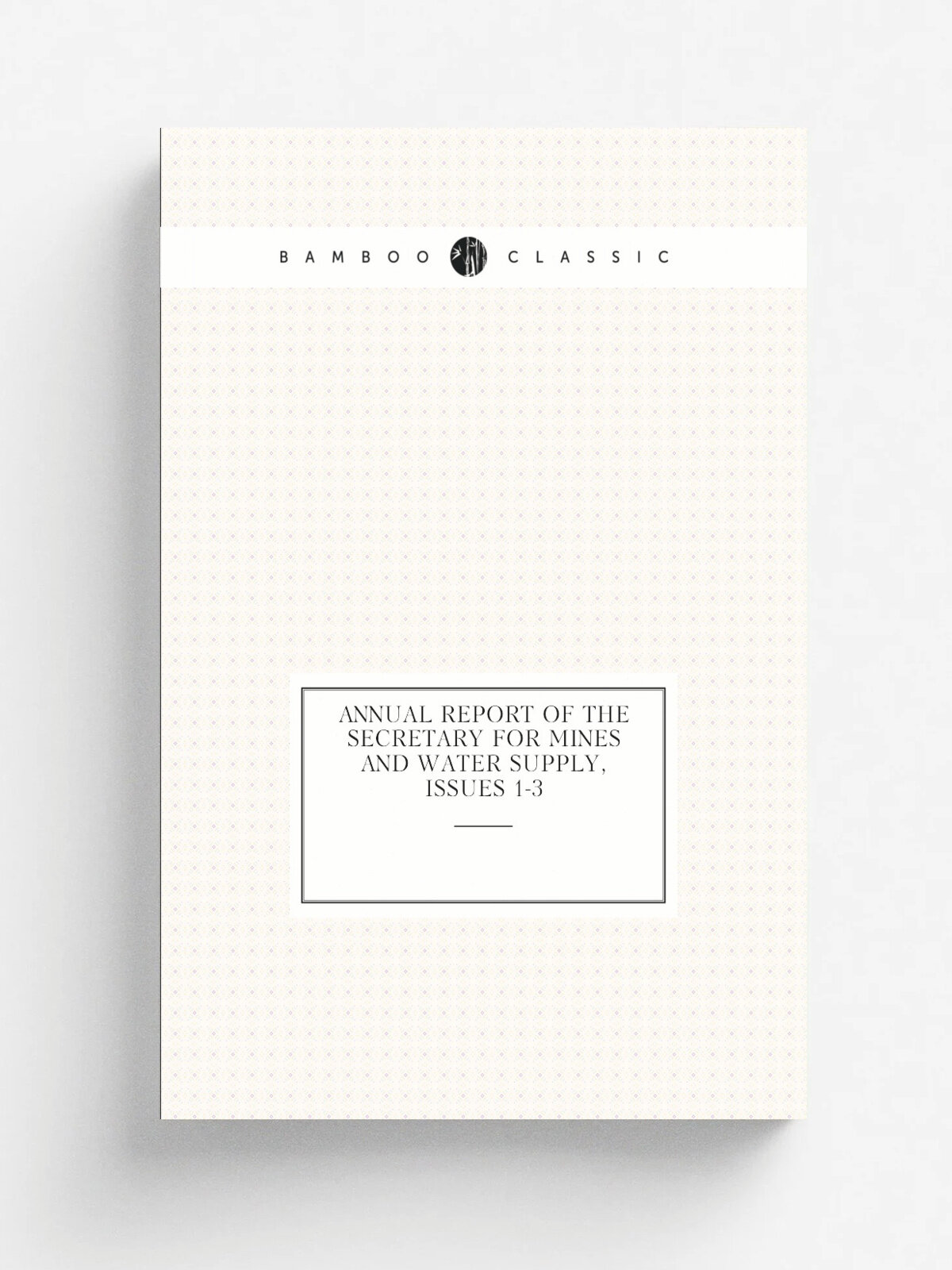 Annual Report of the Secretary for Mines and Water Supply, Issues 1-3
