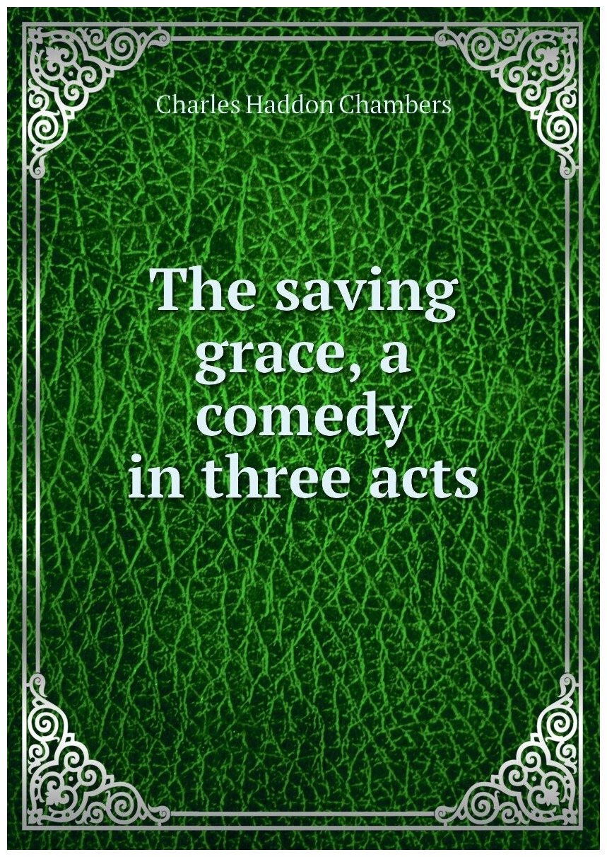 The saving grace, a comedy in three acts | Charles Haddon Chambers | Репринт — фото 1