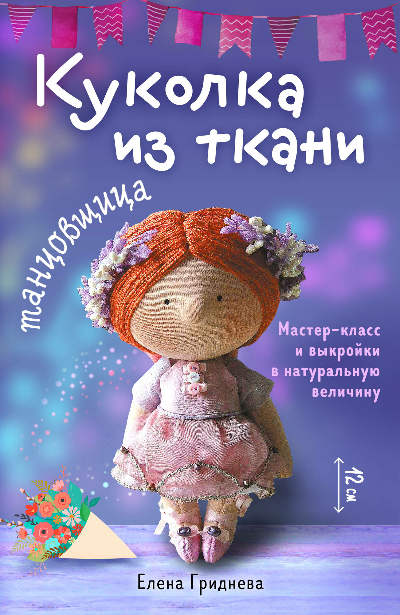 Книга "Куколка из ткани. Танцовщица. Мастер-класс и выкройки в натуральную величину", автор Гриднева Е. Н, издательство бомбора