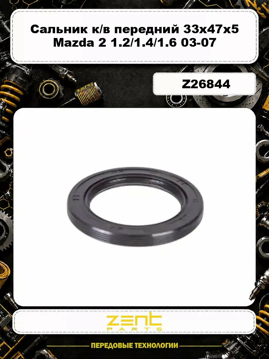 Сальник к/в передний 33x47x5 Mazda 2 1.2/1.4/1.6 03-07 Z26844 ZENTPARTS