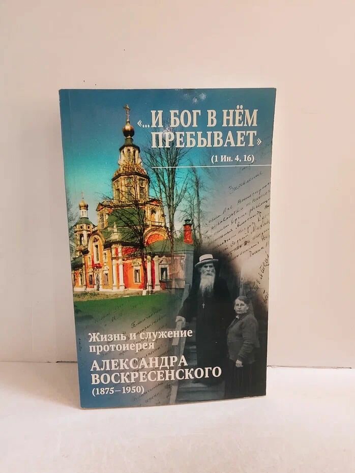 И Бог в нём пребывает. Жизнь и служение протоиерея Александра Воскресенского