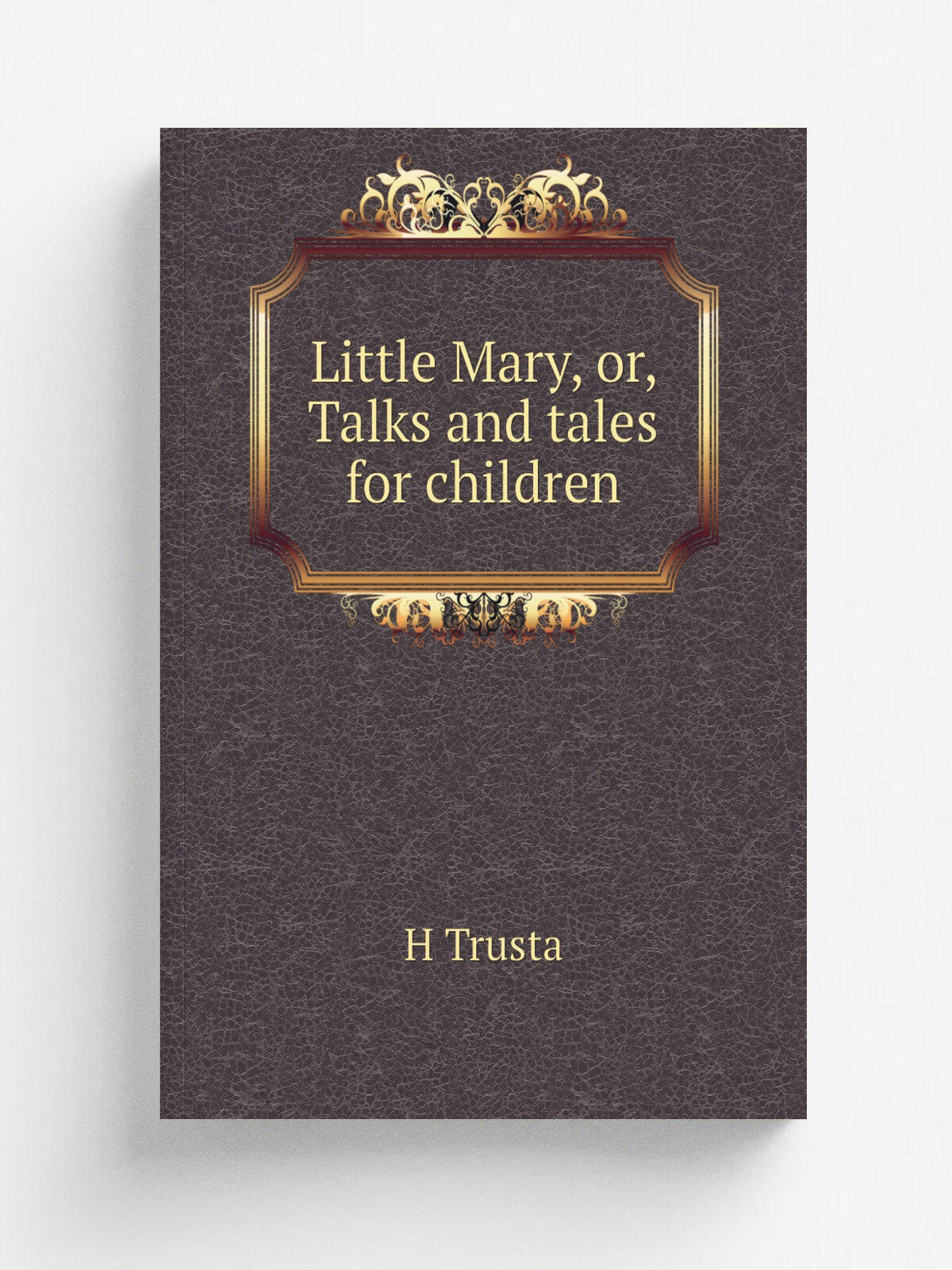 Little Mary, or, Talks and tales for children