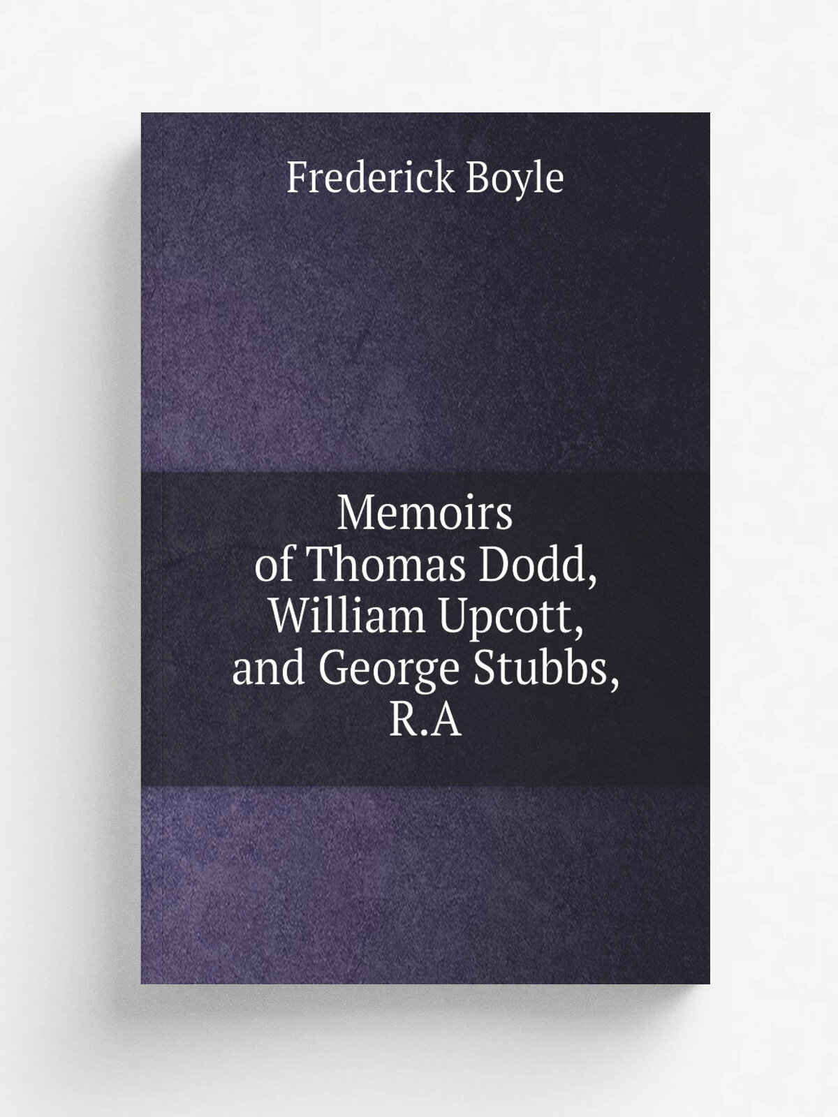 Memoirs of Thomas Dodd, William Upcott, and George Stubbs, R.A | Frederick Boyle | Репринт