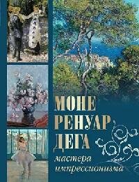 Книга "Моне, Ренуар, Дега. Мастера импрессионизма"
