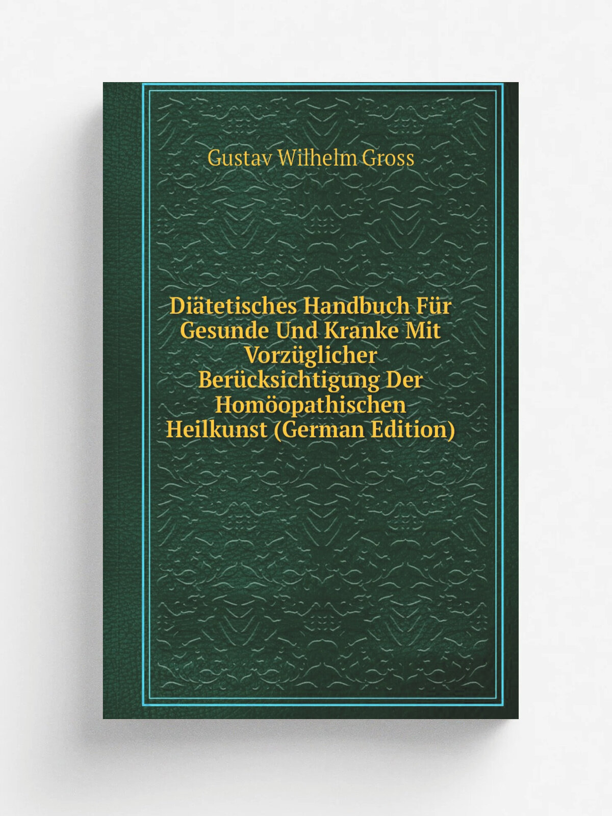 Di.tetisches Handbuch F.r Gesunde Und Kranke Mit Vorz.glicher Ber.cksichtigung Der Hom.opathischen Heilkunst (German Edition) | Gustav Wilhelm Gross …