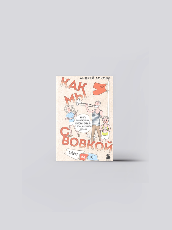 Как мы с Вовкой. Едем на юг. Книга для взрослых, которые забыли о том, как были детьми ЭКСМО 236-7 | Асковд А. | Российская современная проза