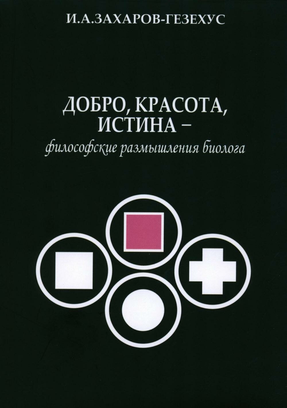 Добро, красота, истина - философские размышления биолога. Захаров-Гезехус И. А.