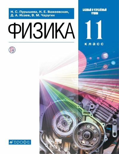 У. 11кл. Физика Базовый и углуб. уровни (Пурышева Н. С, Важеевская Н. Е, Исаев Д. А. и др; М: Дрофа,19) Изд. 7-е, перераб.