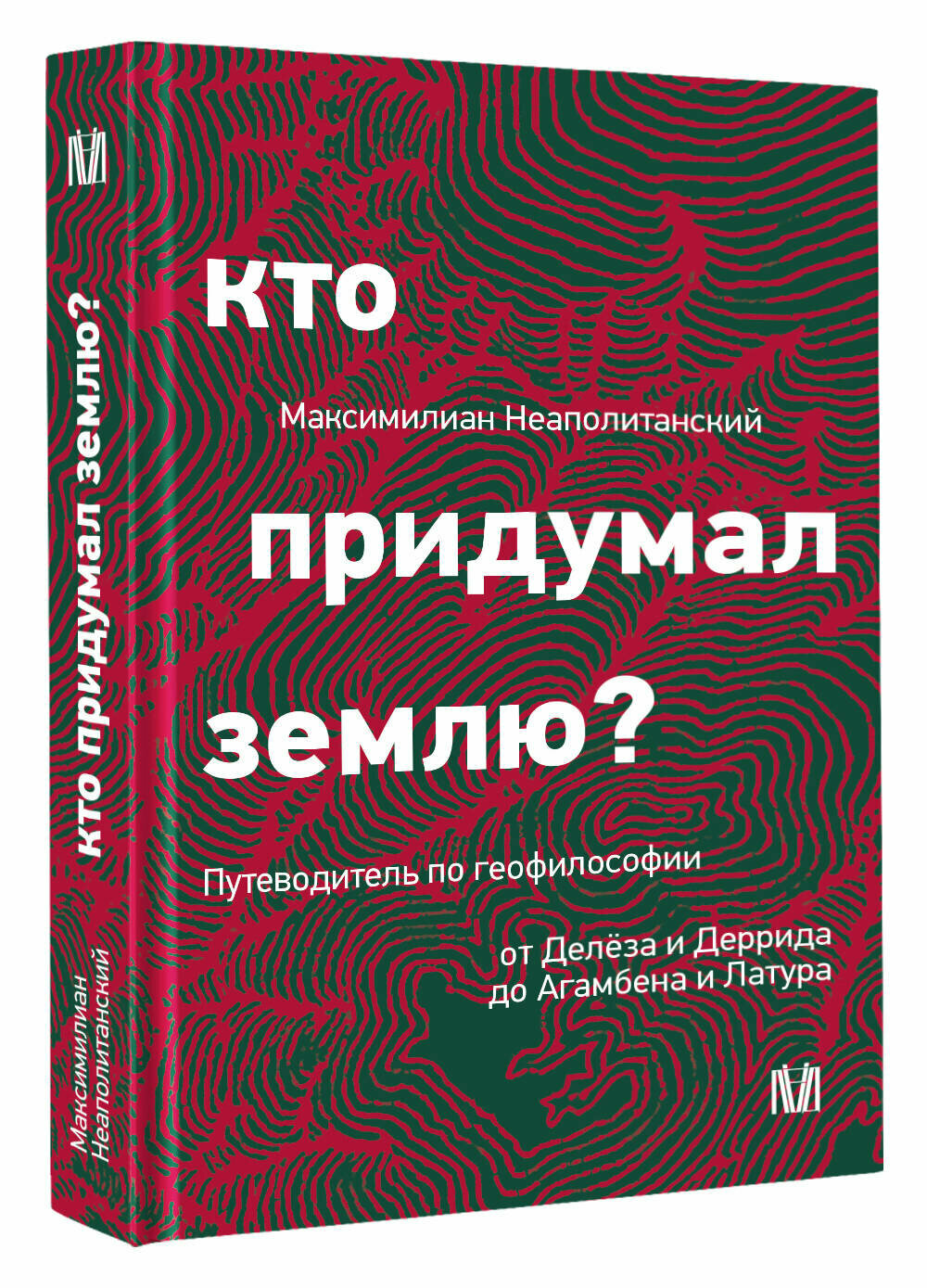 Кто придумал землю? Путеводитель по геофилософии от Делёза и Деррида до Агамбена и Латура Максимилиан Неаполитанский