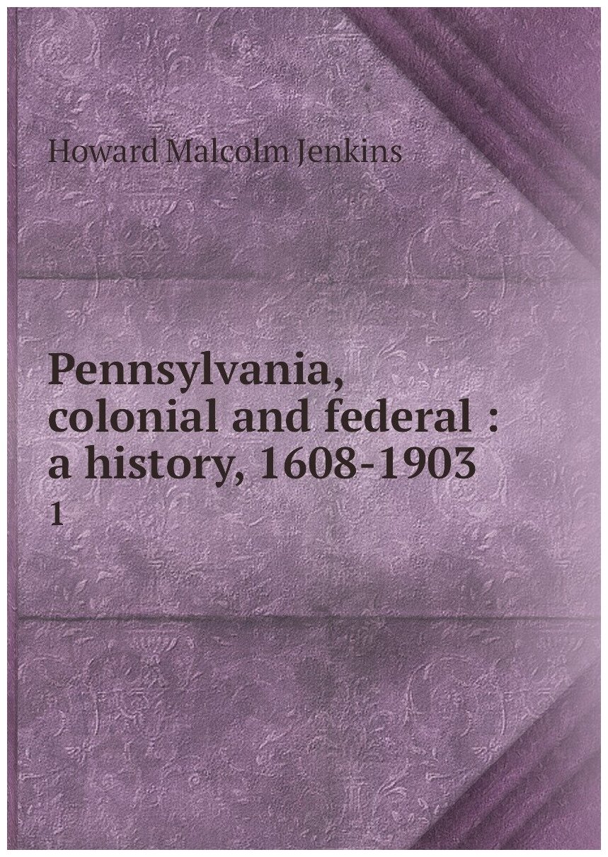 Pennsylvania, colonial and federal : a history, 1608-1903. 1