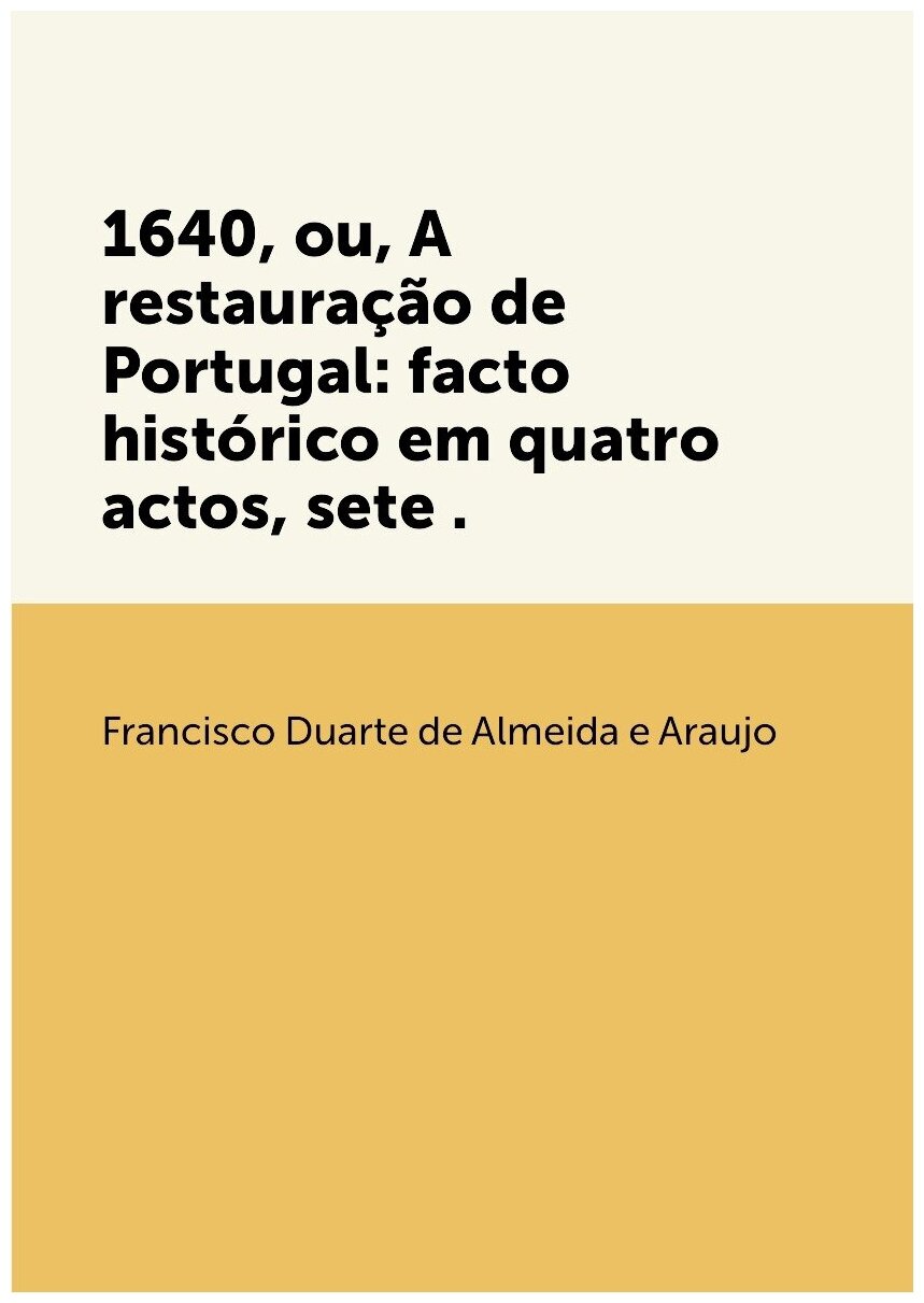 1640, ou, A restauração de Portugal: facto histórico em quatro actos, sete .