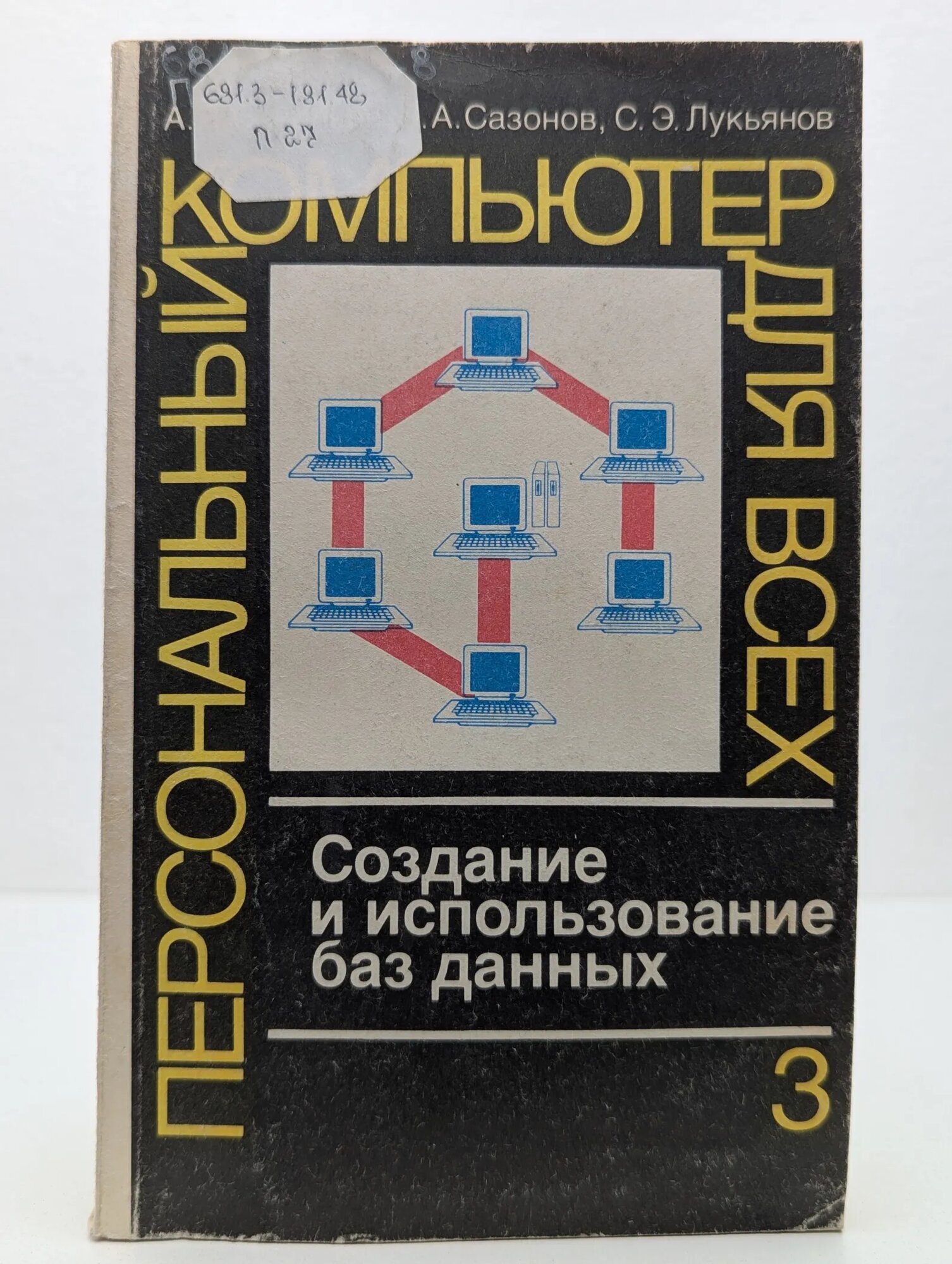Персональный компьютер для всех. В 4 книгах. Книга 3. Создание и использование баз данных Савельев А. Я, Сазонов Б. А, Лукьянов С. Э. 1991