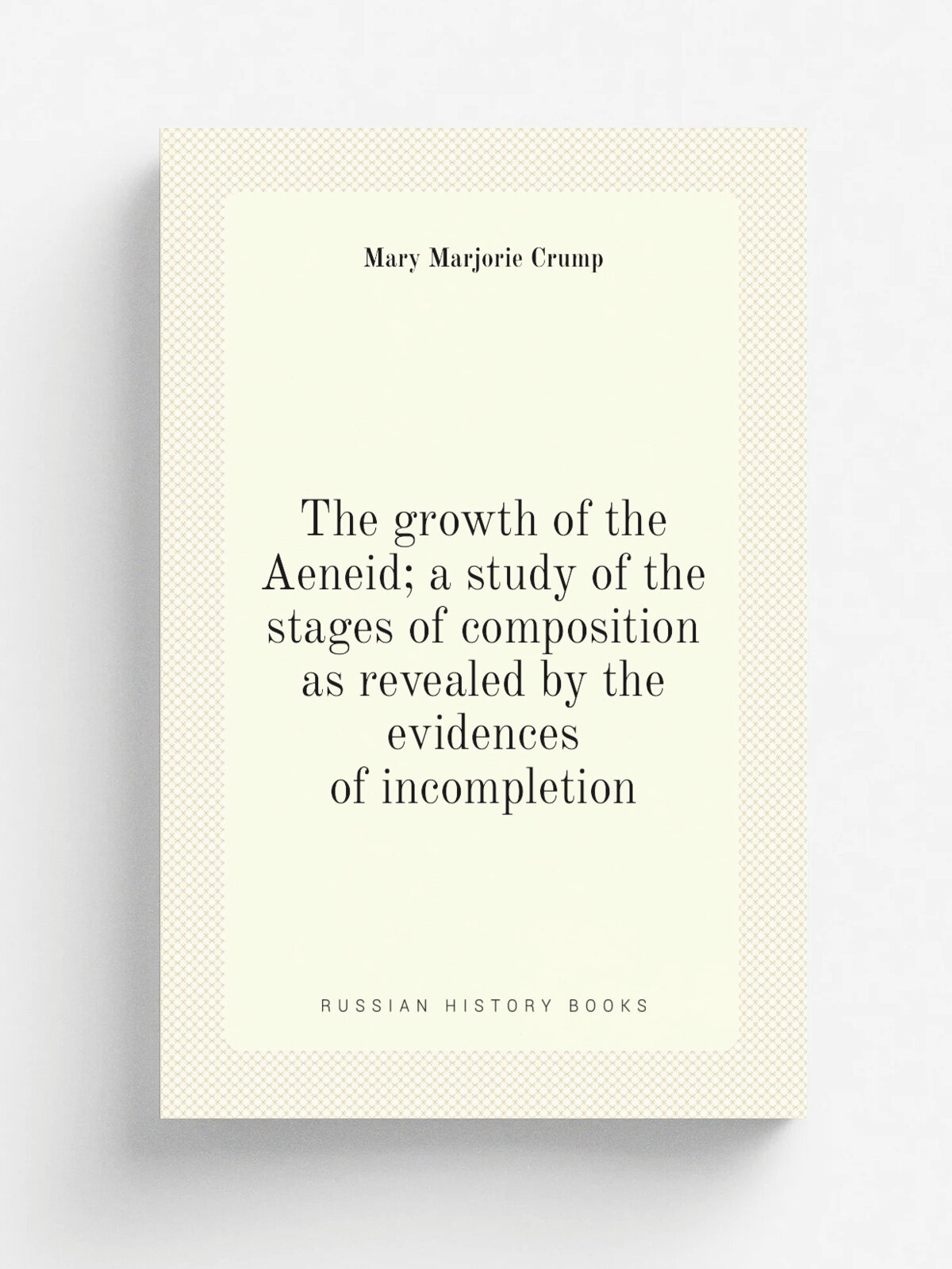 The growth of the Aeneid; a study of the stages of composition as revealed by the evidences of incompletion