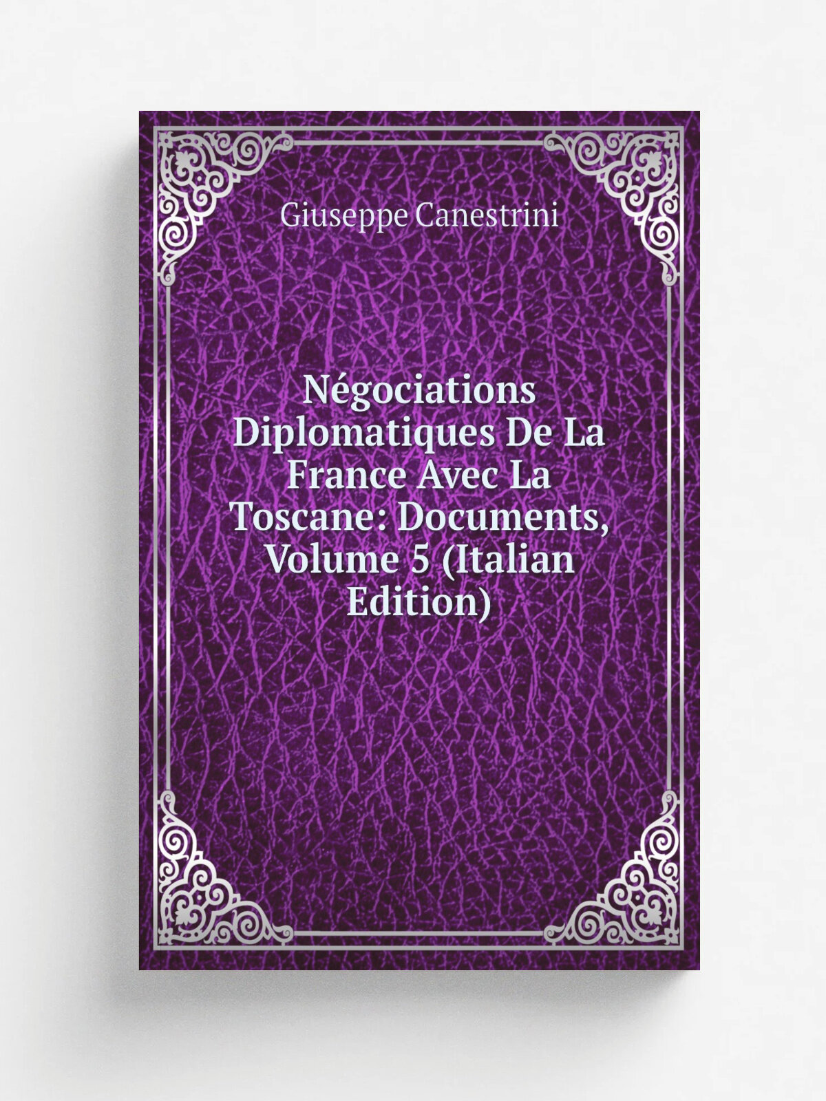 N.gociations Diplomatiques De La France Avec La Toscane: Documents, Volume 5 (Italian Edition) | Giuseppe Canestrini | Репринт