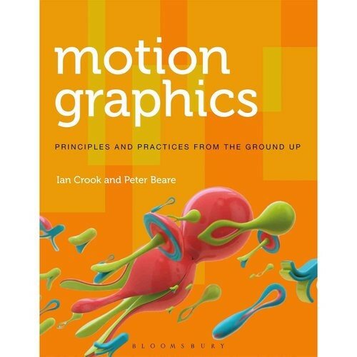 Ian Crook, Peter Beare "Motion Graphics: Principles and Practices from the Ground Up"
