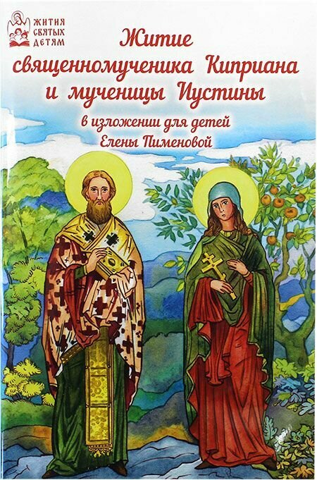 Житие священномученика Киприана и мученицы Иустины в изложении для детей. Пименова Елена Игоревна. Духовное преображение, Москва