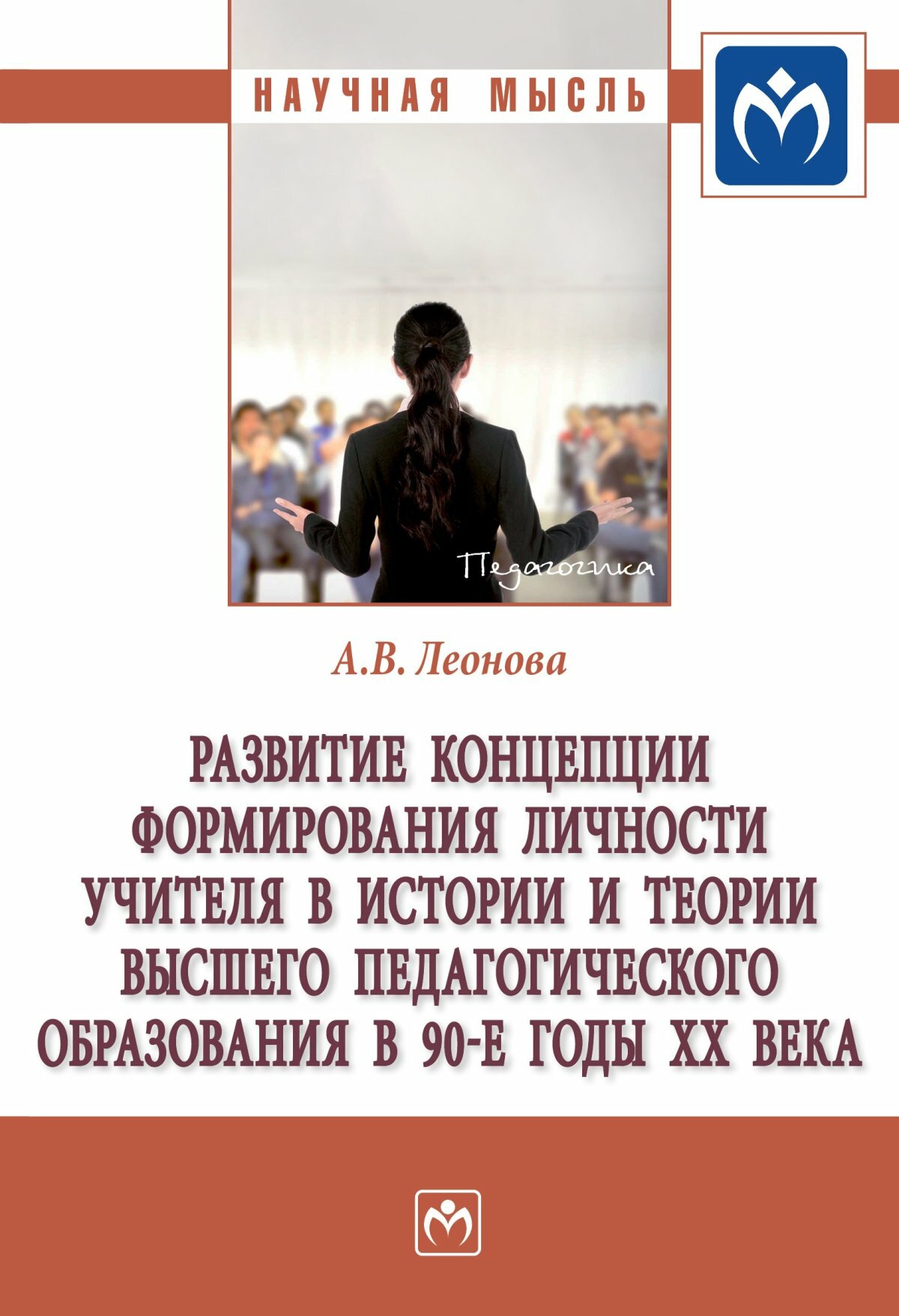 Развитие концепции формирования личности учителя в истории и теории высшего педагогического образования в 90-е гг. ХХ века. Леонова А. В. 2023г, 229с.
