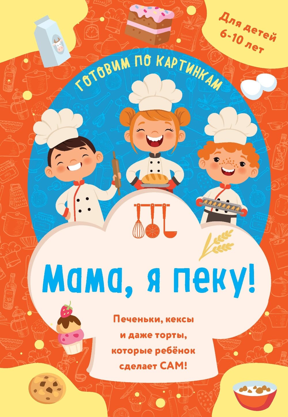 Мама, я пеку! Печеньки, кексы и даже торты, которые ребенок сделает САМ.