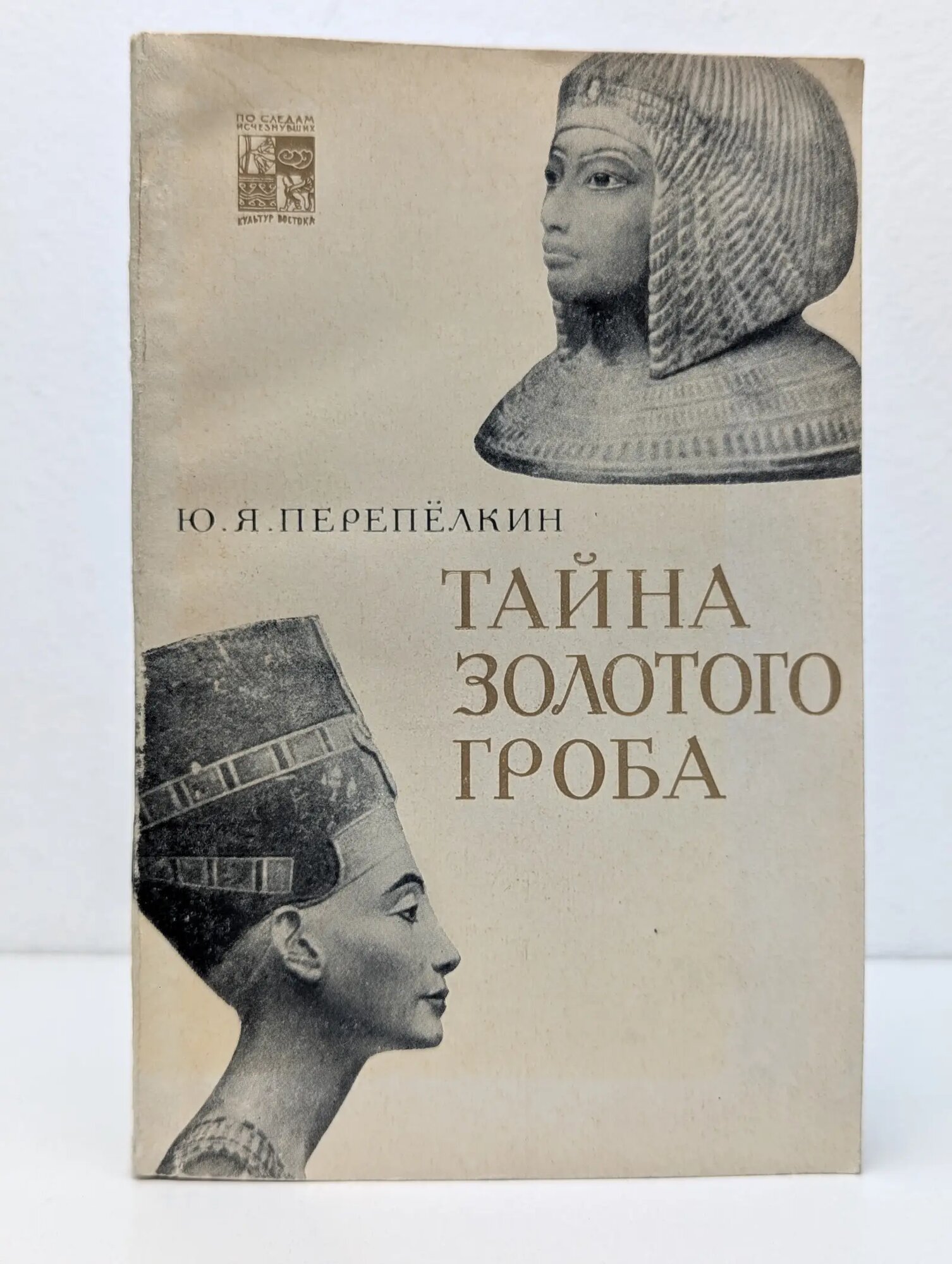 По следам исчезнувших культур Востока. Тайна золотого гроба Перепелкин Юрий Яковлевич 1969