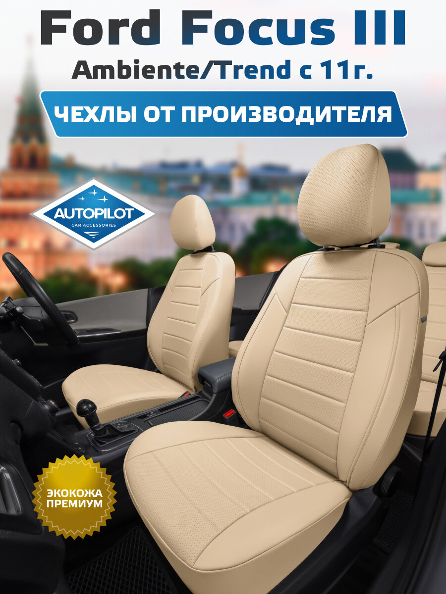 Комплект авточехлов "Автопилот" Ford Focus III Ambiente/Trend Седан/Хэтчбек/Универсал с 11г. Экокожа (Бежевый + Бежевый)