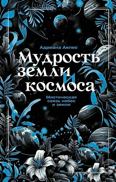 Аялес Адриана: Мудрость земли и космоса. Мистическая связь небес и земли