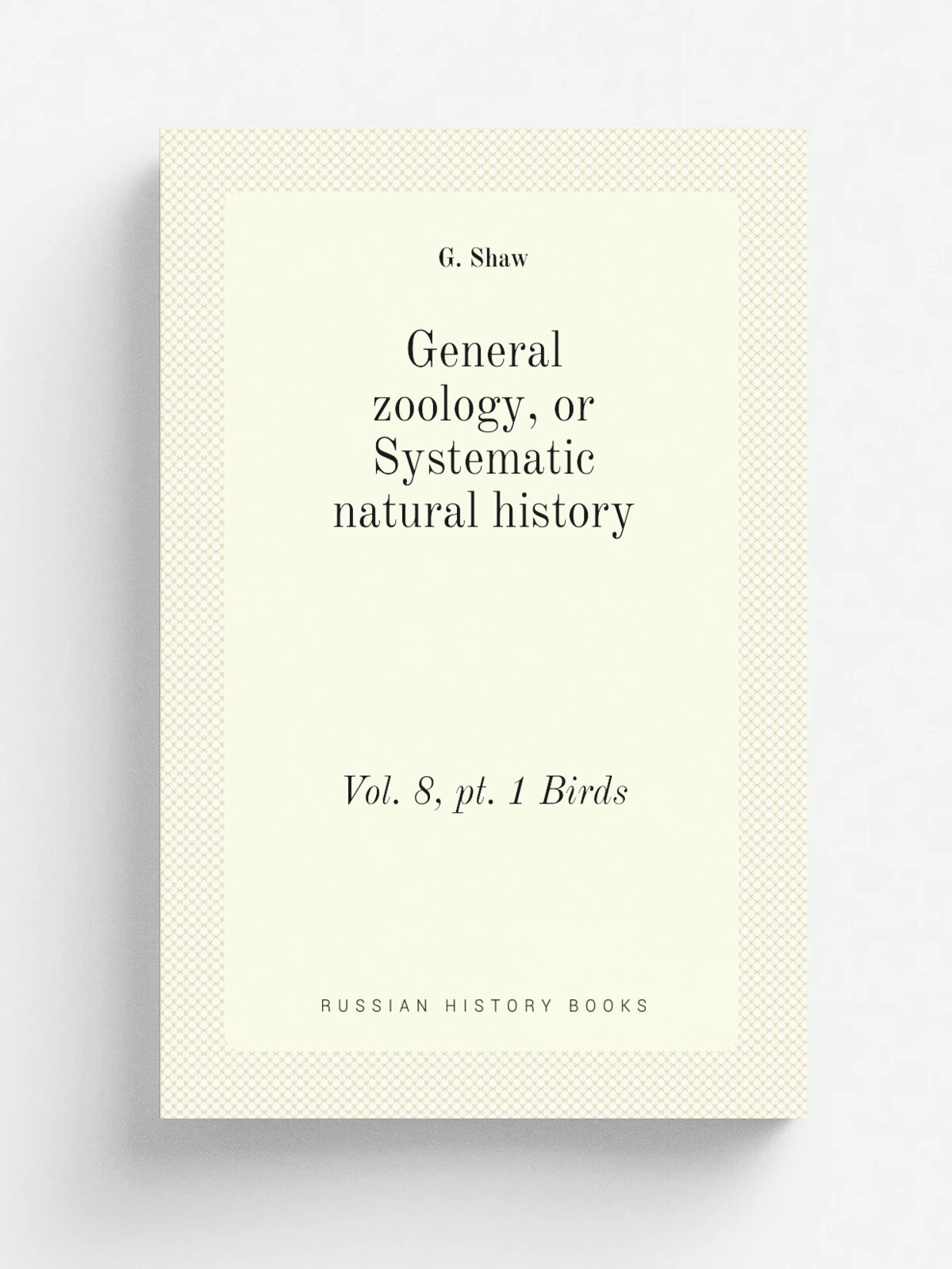 General zoology, or Systematic natural history. Vol. 8, pt. 1 Birds