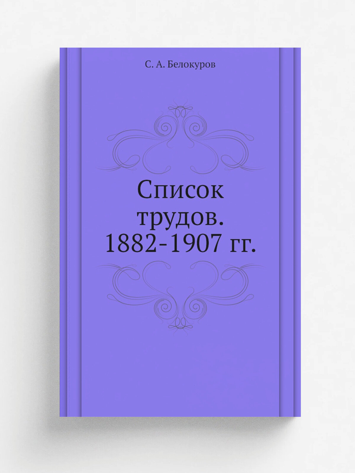 Список трудов. 1882-1907 гг. | С. А. Белокуров | 1908 | Репринт