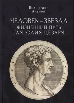Человек-звезда. Жизненный путь Гая Юлия Цезаря