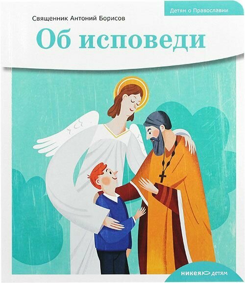 Об исповеди. Детям о Православии. Борисов Антоний, священник. Никея, Москва