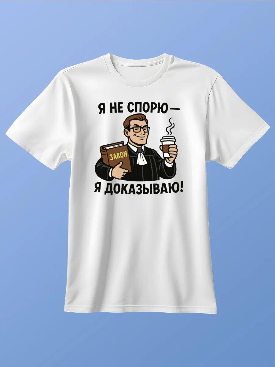 Футболка юрист я не спорю я доказываю