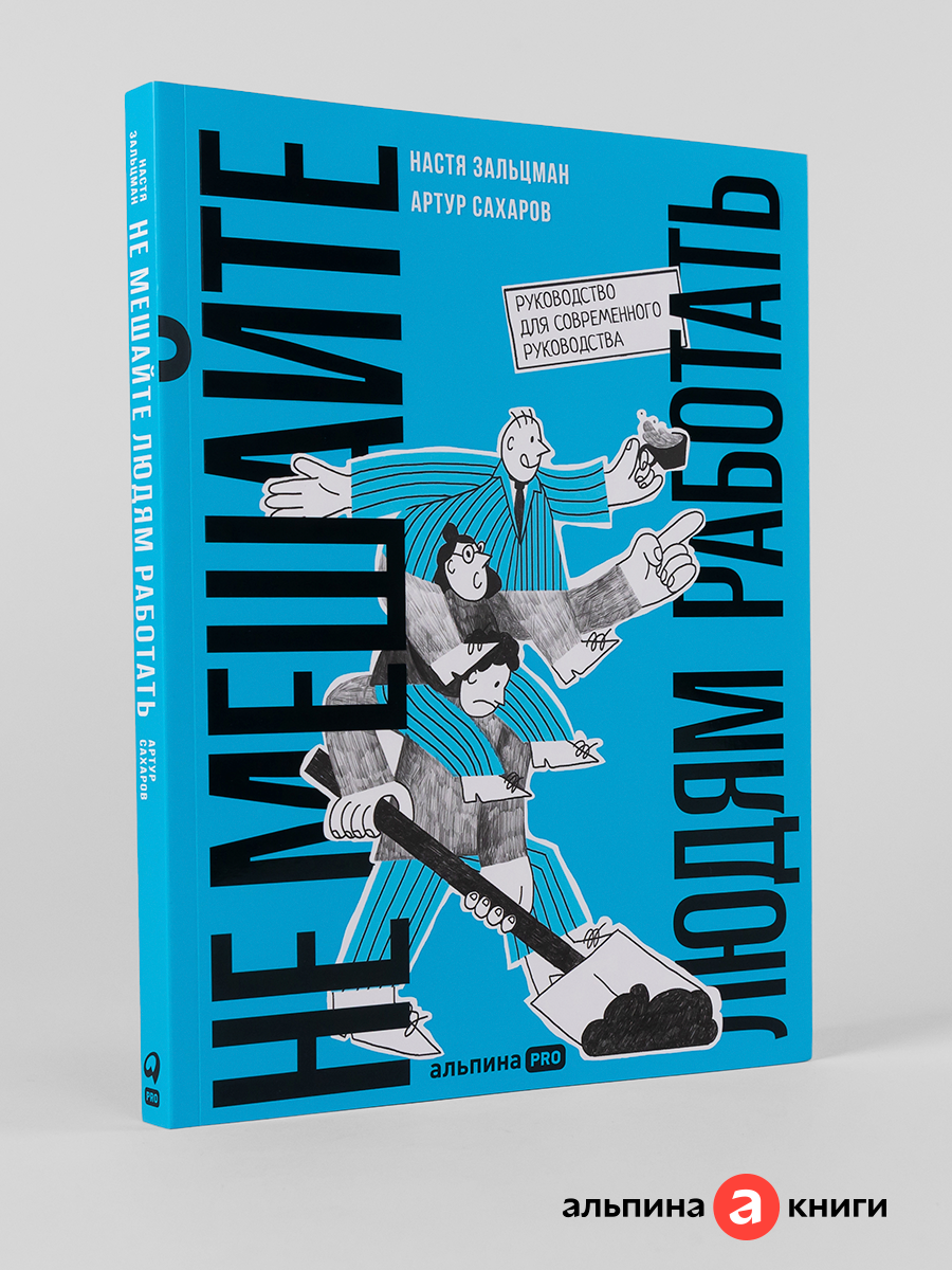 Не мешайте людям работать: Руководство для современного руководства