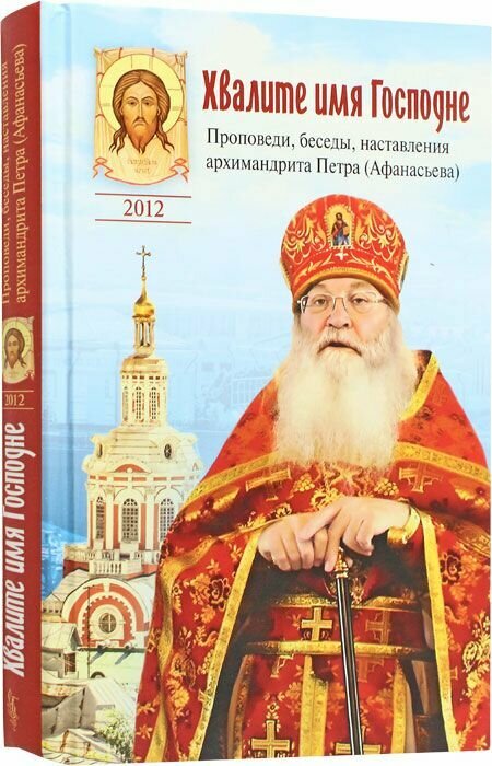 Хвалите имя Господне. Проповеди, беседы, наставления архиепископа Петра (Афанасьева). Сибирская Благозвонница, Москва